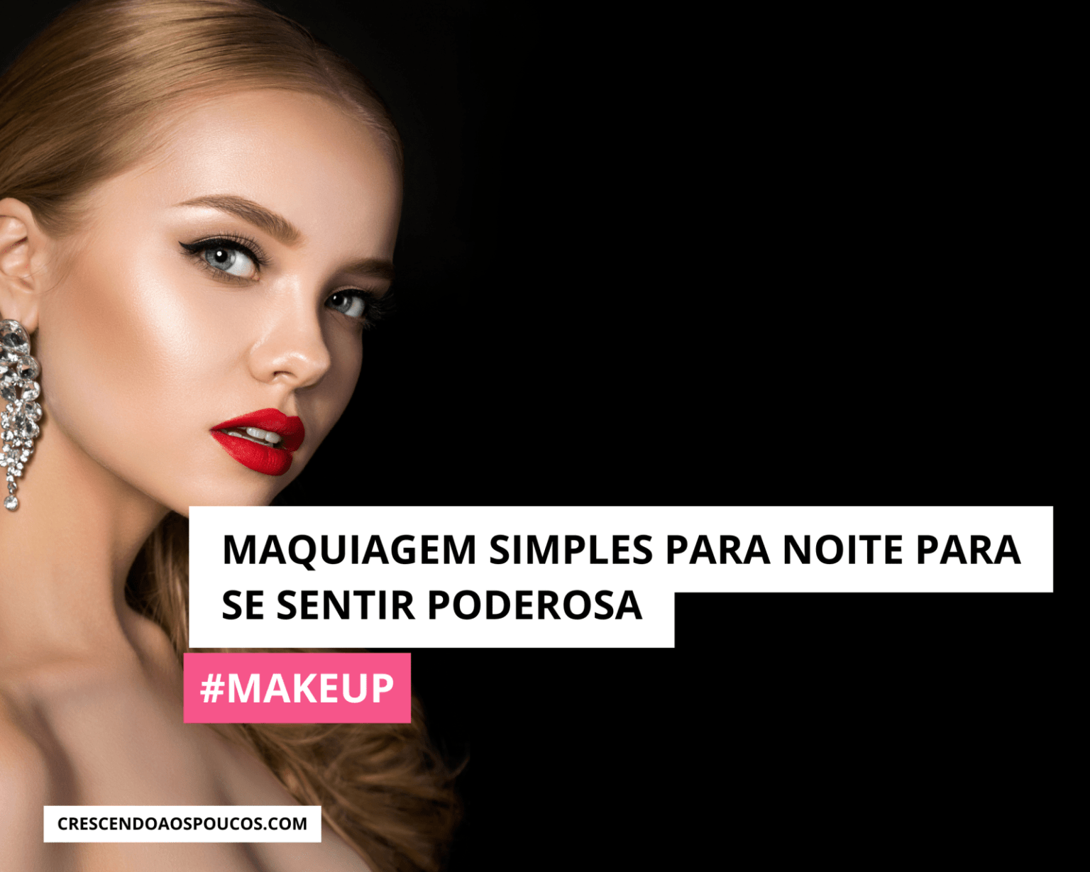 Maquiagem simples para noite para se sentir poderosa - Crescendo aos Poucos